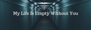40+ My Life Is Empty Without You - Quotes, Messages & Poems