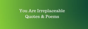 You are Irreplaceable Quotes, Messages & Love Poems