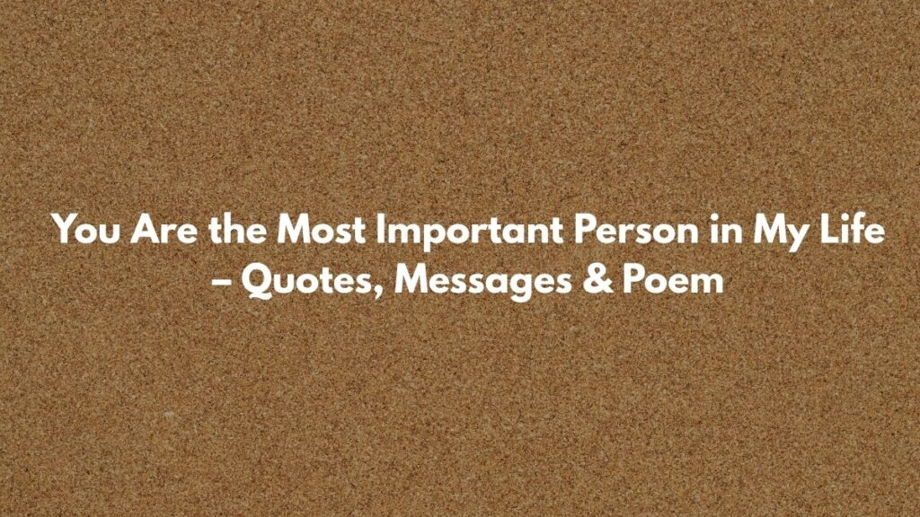 You Are the Most Important Person in My Life - Quotes, Messages & Poem