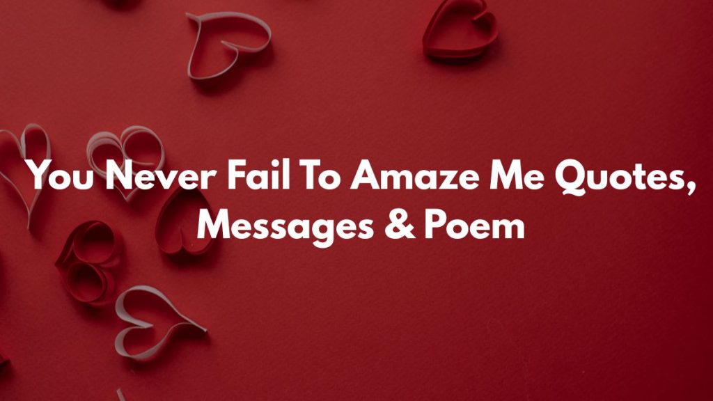 You Never Fail To Amaze Me Quotes, Messages & Poems